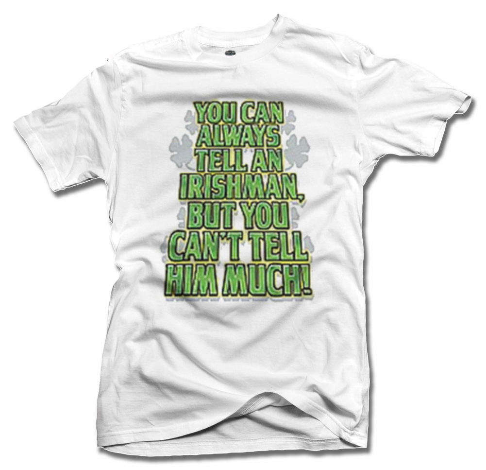 YOU CAN ALWAYS TELL AN IRISHMAN BUT YOU CAN'T TELL HIM MUCH T-SHIRT ... YOU CAN ALWAYS TELL AN IRISHMAN BUT YOU CAN'T TELL HIM MUCH T-SHIRT ...